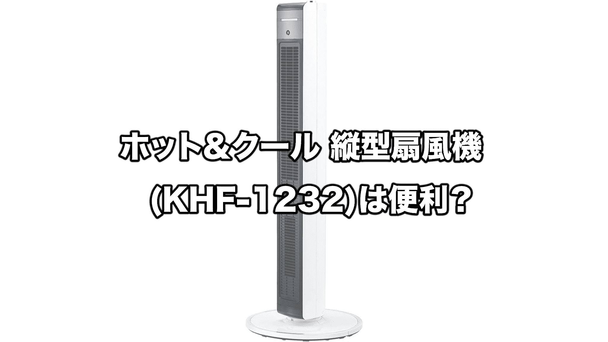 ホット＆クール 縦型扇風機 (KHF-1232)は便利？｜zero-ichi-ch