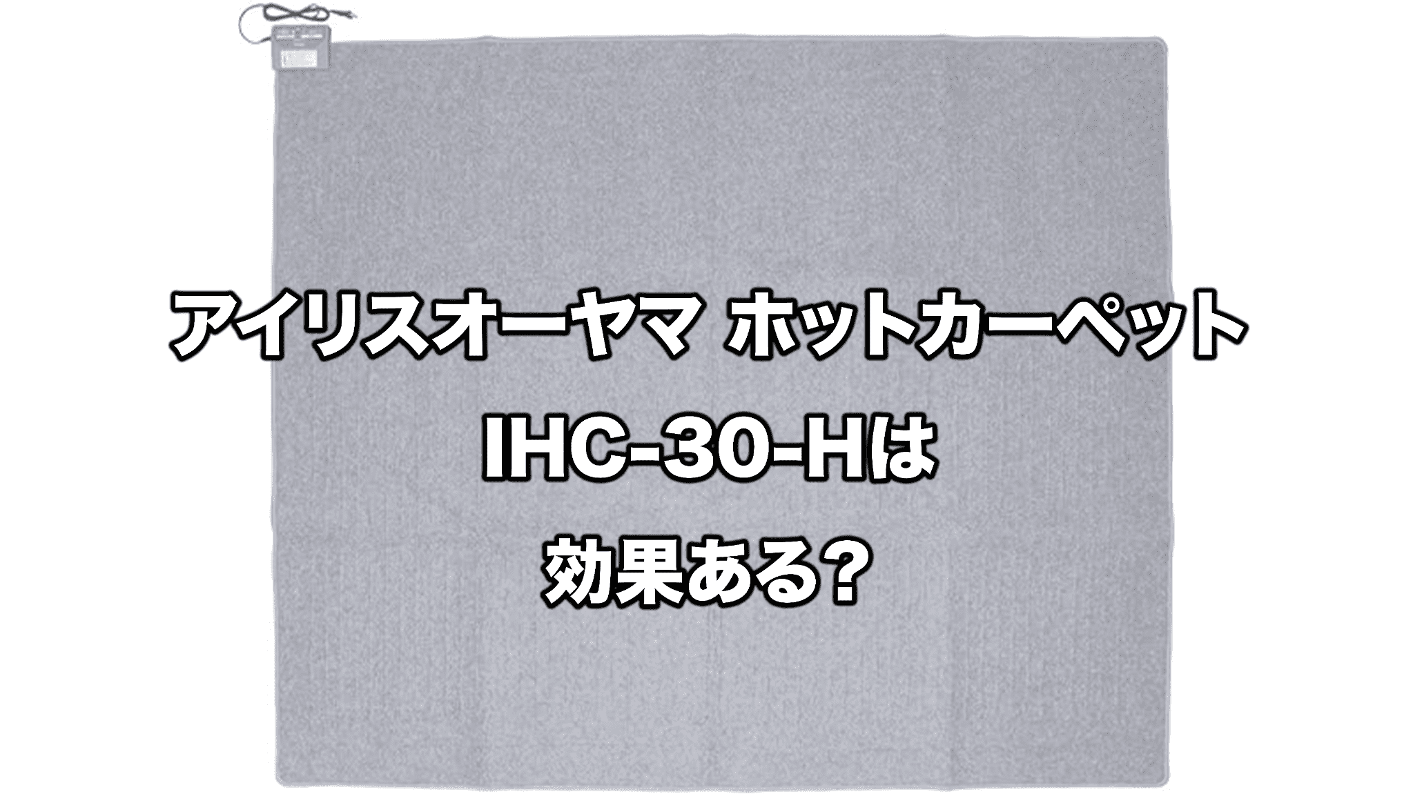 『アイリスオーヤマ ホットカーペット（IHC-30-H）』は効果ある？｜zero-ichi-ch