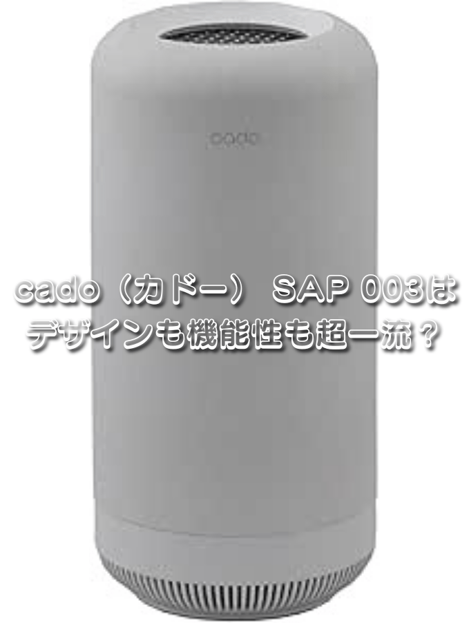 cado（カドー） SAP003はデザインも機能性も超一流？｜zero-ichi-ch